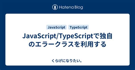 javascript typescriptで独自のエラークラスを利用する くらげになりたい。
