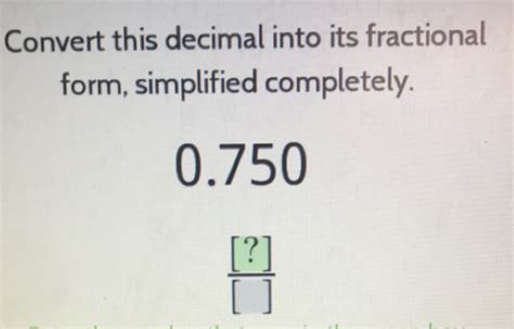 Solved Convert This Decimal Into Its Fractional Form Simplified Completely 0750 Algebra