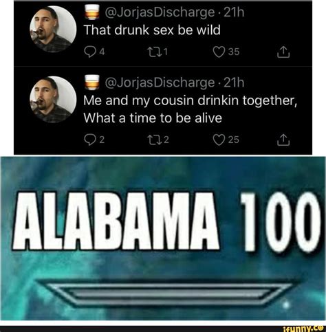 Rd That Drunk Sex Be Wild Me And My Cousin Drinkin Together What A Time To Be Alive Ifunny