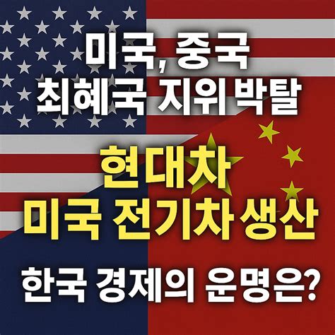 미국 중국 최혜국 지위 박탈현대차 전기차 공장과 한국 경제의 미래 시그널