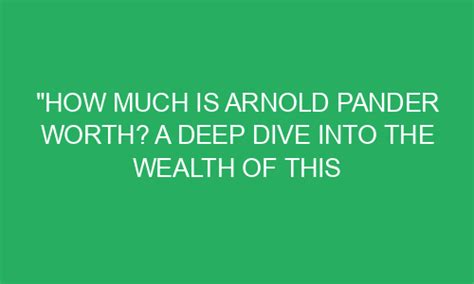How Much Is Arnold Pander Worth A Deep Dive Into The Wealth Of This Hollywood Powerhouse