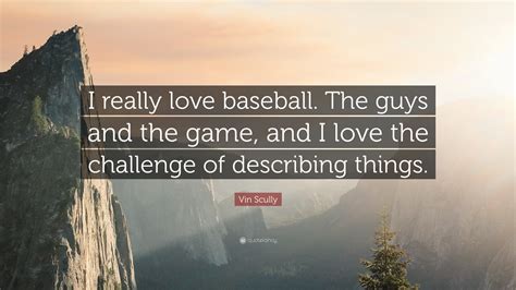 Vin Scully Quote “i Really Love Baseball The Guys And The Game And I