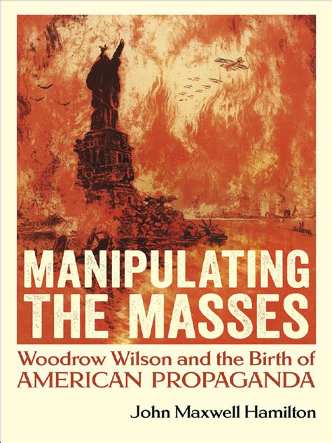 Ebin Pub Manipulating The Masses Woodrow Wilson And The Birth Of American Propaganda