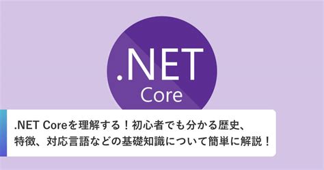 Net Coreを理解する！初心者でも分かる歴史、特徴、対応言語などの基礎知識について簡単に解説！ ｜ 案件評判