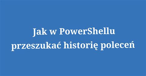 jak w powershellu przeszukać historię poleceń