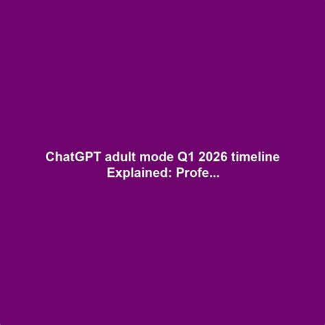 Chatgpt Adult Mode Q1 2026 Timeline Explained Profe Techly
