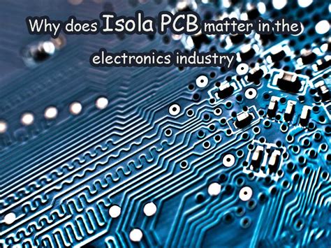 Why Does Isola Pcb Matter In The Electronics Industry Pcba Manufacturers