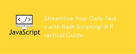 使用 bash 腳本簡化您的日常任務：實用指南 js教程 php中文網