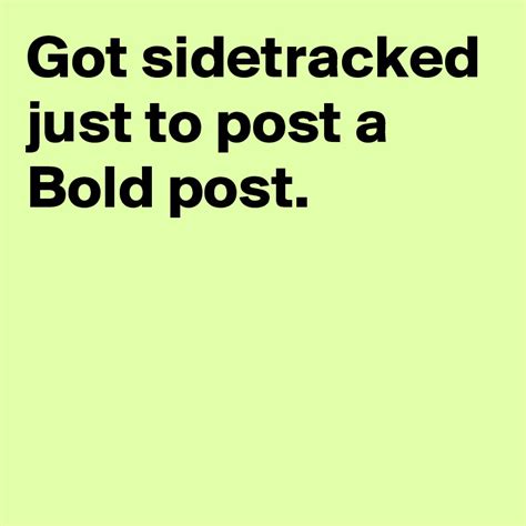 Got Sidetracked Just To Post A Bold Post Post By Andshecame On