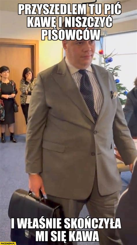 Piotr Zemła Przyszedłem Tu Pić Kawę I Niszczyć Pisowców I Właśnie Skończyła Mi Się Kawa