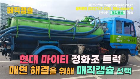 현대 마이티 정화조 트럭 매연 해결을 위해 매직캡슐 선택 매연배출가스 줄이는 방법 연비 좋아지는 법 출력 향상 연료 절감 매연배출가스냄새제거 방법