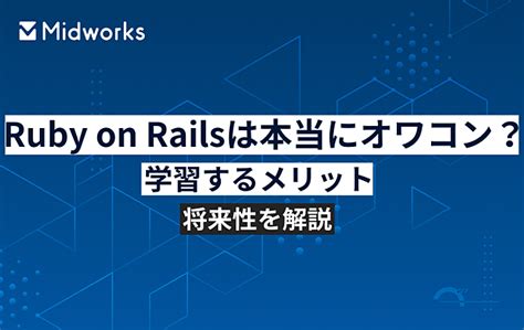 ruby on railsは本当にオワコン？学習するメリットや将来性を解説【midworks】