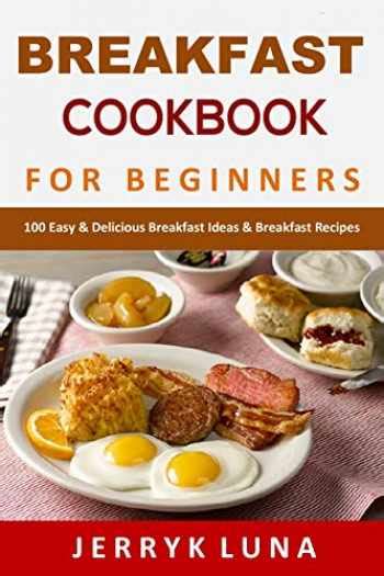 Breakfast Cookbook For Beginners 100 Easy And Delicious Breakfast Ideas