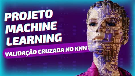 projeto machine learning como utilizar a validação cruzada no algoritmo