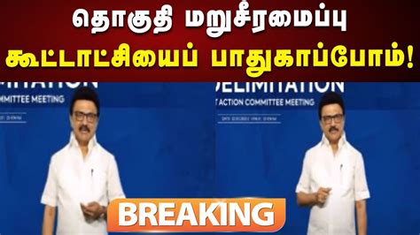 Breaking தொகுதி மறுசீரமைப்பு விவகாரத்தில் கூட்டாட்சி கட்டமைப்பைப் பாதுகாப்போம் முதலமைச்சர்