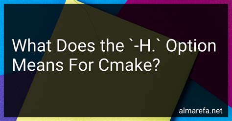 What Does The ` H ` Option Means For Cmake In 2024