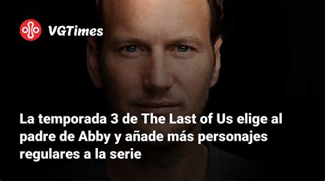 La Temporada 3 De The Last Of Us Elige Al Padre De Abby Y Añade Más