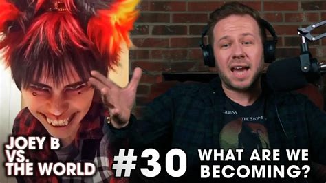 Joey B Vs The World 30 What Are We Becoming