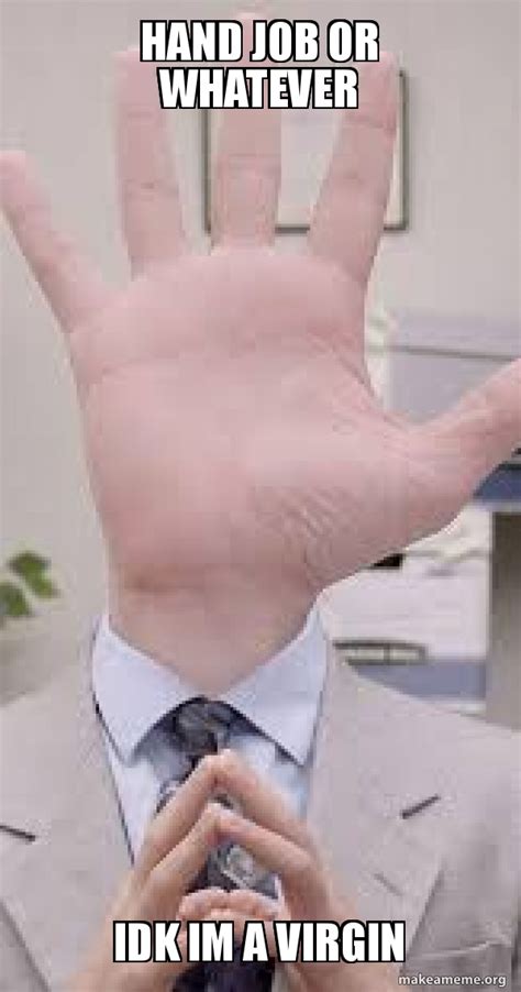 Hand Job Or Whatever Idk Im A Virgin Meme Generator