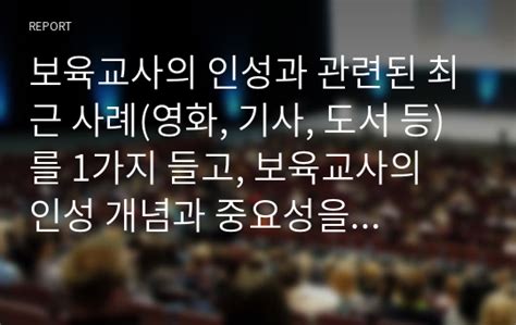 보육교사의 인성과 관련된 최근 사례영화 기사 도서 등를 1가지 들고 보육교사의 인성 개념과 중요성을 서술하시오 레포트