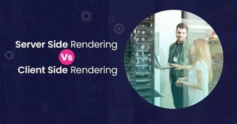 Server Side Vs Client Side Rendering Which Is Right For You