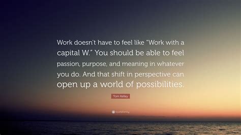Tom Kelley Quote “work Doesnt Have To Feel Like “work With A Capital