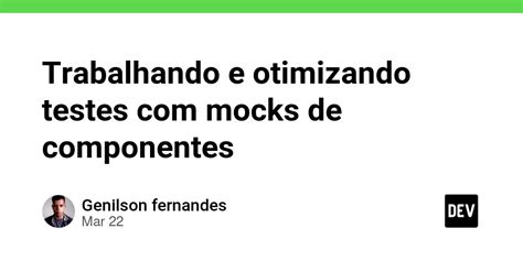 trabalhando e otimizando testes com mocks de componentes dev community