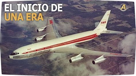 El Inicio De La Era Del Jet Con El Boeing 707 Youtube