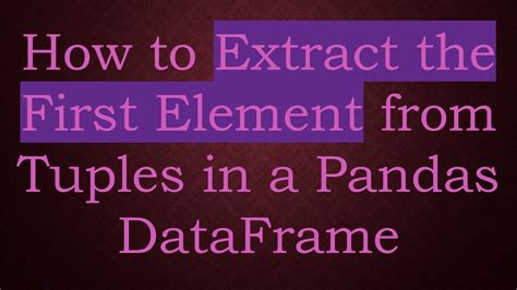 How To Extract The First Element From Tuples In A Pandas Dataframe