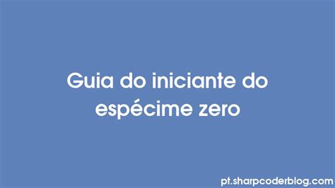 Guia Do Iniciante Do Espécime Zero Sharp Coder Blog