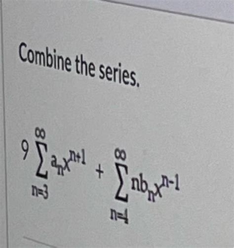 Solved Combine The Series ∑n3∞∑nxn1∑n1∞nbnxn−1