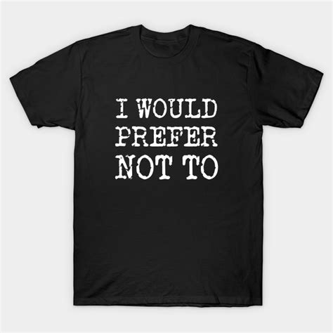 I Would Prefer Not To Bartlebys Polite Protest Protest T Shirt