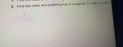 solved 2 find the index and quotient group of a subgroup h