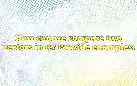How Can We Compare Two Vectors In R Provide Examples