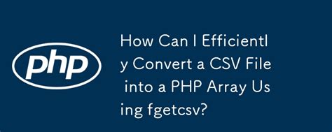 如何使用 Fgetcsv 高效地將 Csv 檔案轉換為 Php 陣列? Php教程 Php中文網 如何使用 Fgetcsv 高效地將 Csv 檔案轉換為 Php 陣列? Php教程 Php中文網
