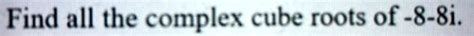 Solved Find All The Complex Cube Roots Of 8 8i