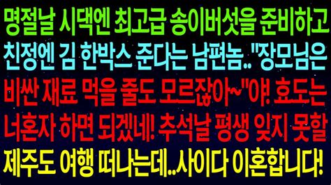 【사연열차①】시댁엔 최고급 송이버섯 친정엔 김 한박스 주는 남편그놈의 효도는 평생 혼자 하라고 추석당일 몰래 제주도 떠났더니 남편 게거품 무는데ㅋㅋ사이다 이혼합니다