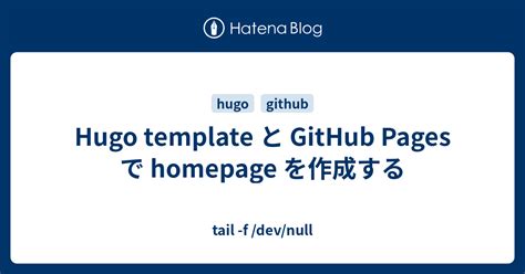 Hugo template と GitHub Pages で homepage を作成する tail f dev null