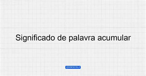 Significado De Palavra Acumular Entenda O Conceito