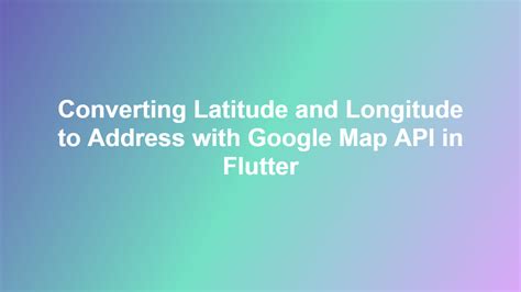 Converting Latitude and Longitude to Address with Google Map API in Flutter - Flutter Stuff