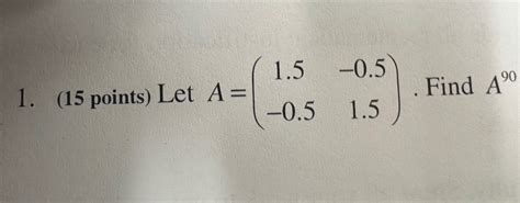 Solved (15 ﻿points) ﻿Let A=([1.5,-0.5],[-0.5,1.5]). ﻿Find | Chegg.com