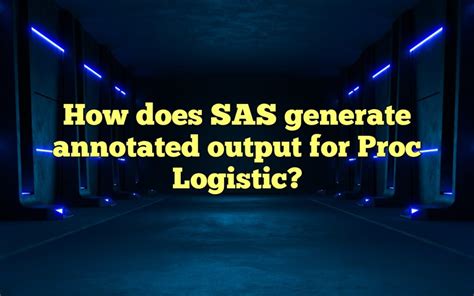 How Does Sas Generate Annotated Output For Proc Logistic