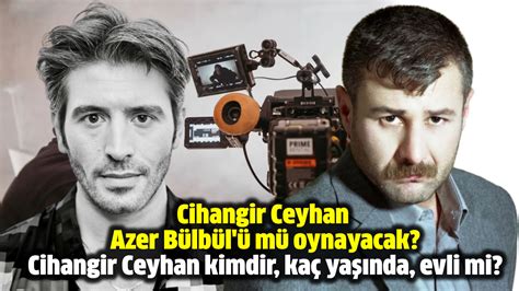 Cihangir Ceyhan Azer Bülbülü Mü Oynayacak Cihangir Ceyhan Kimdir Kaç Yaşında Evli Mi