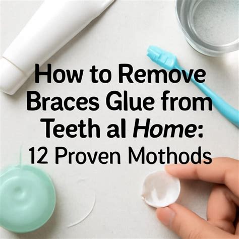 Comprehensive Outline For “how To Remove Braces Glue From Teeth At Home