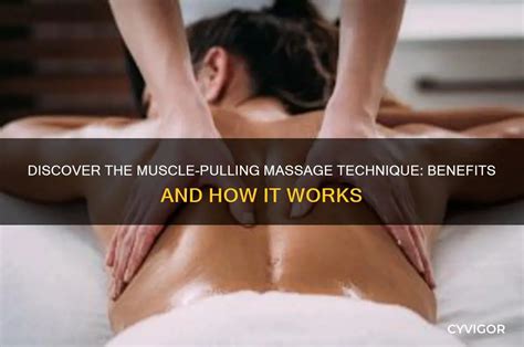Discover The Muscle Pulling Massage Technique Benefits And How It