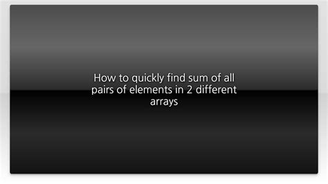 How To Quickly Find Sum Of All Pairs Of Elements In 2 Different Arrays Youtube
