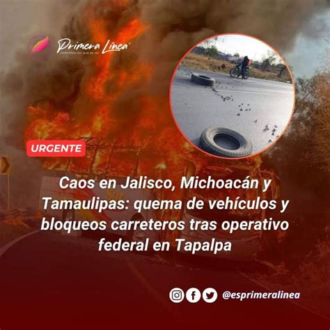 Caos En Jalisco Michoacán Y Tamaulipas Quema De Vehículos Y Bloqueos