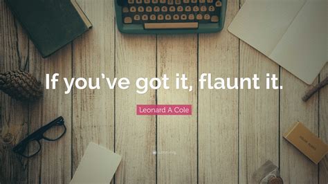 Leonard A Cole Quote If Youve Got It Flaunt It”