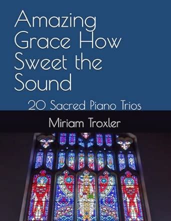Amazing Grace How Sweet The Sound 20 Sacred Piano Trios Troxler