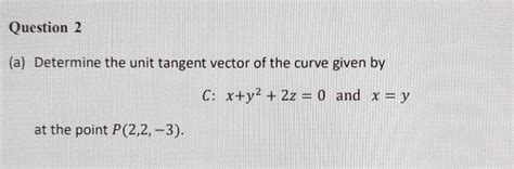 Solved A Determine The Unit Tangent Vector Of The Curve Chegg